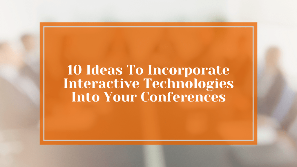 10 Ideas To Incorporate Interactive Technologies Into Conferences