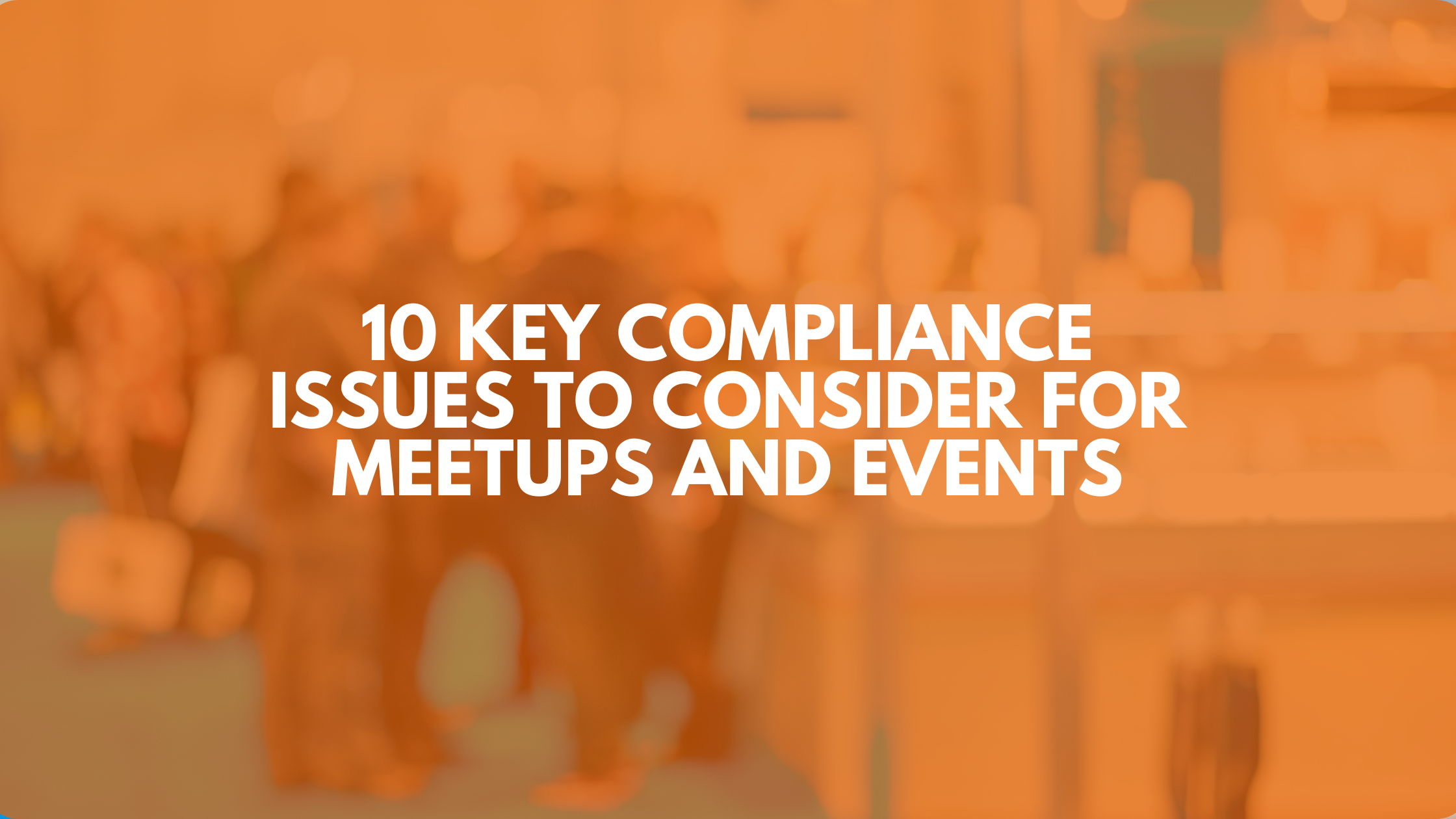 10 Key Compliance Issues to Consider for Meetups and Events