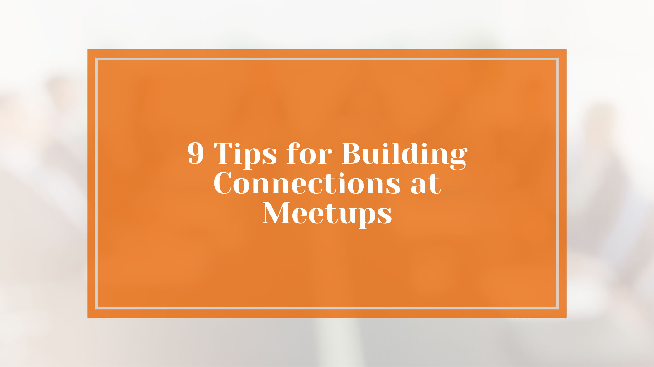 9 Tips for Building Connections at Meetups - 10Times