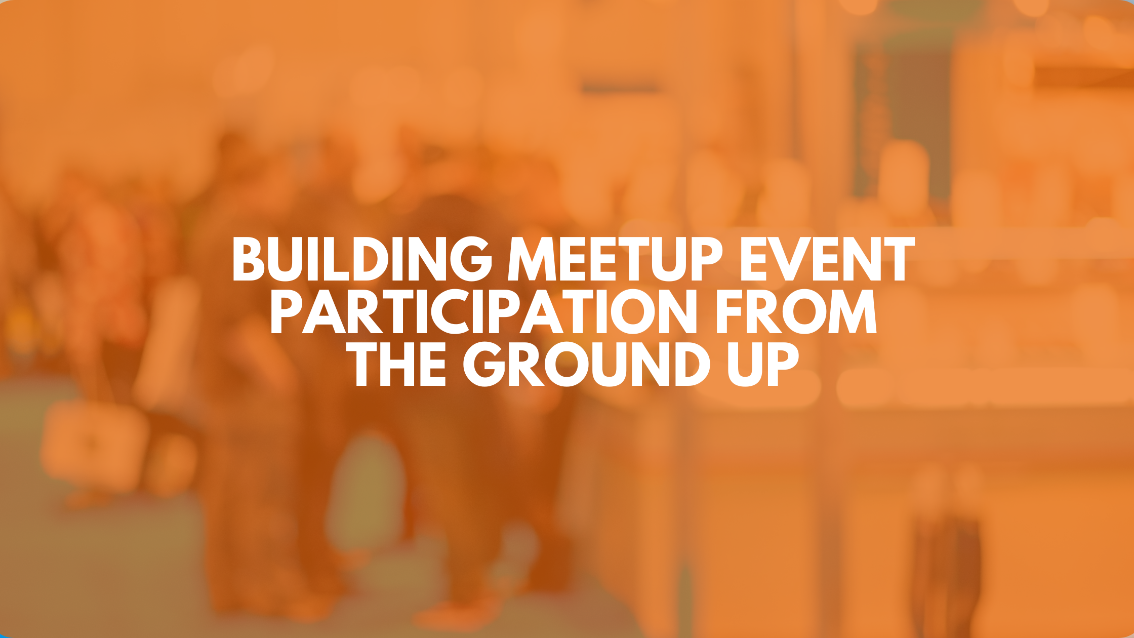 Building Meetup Event Participation From the Ground Up - Accelerate the ...