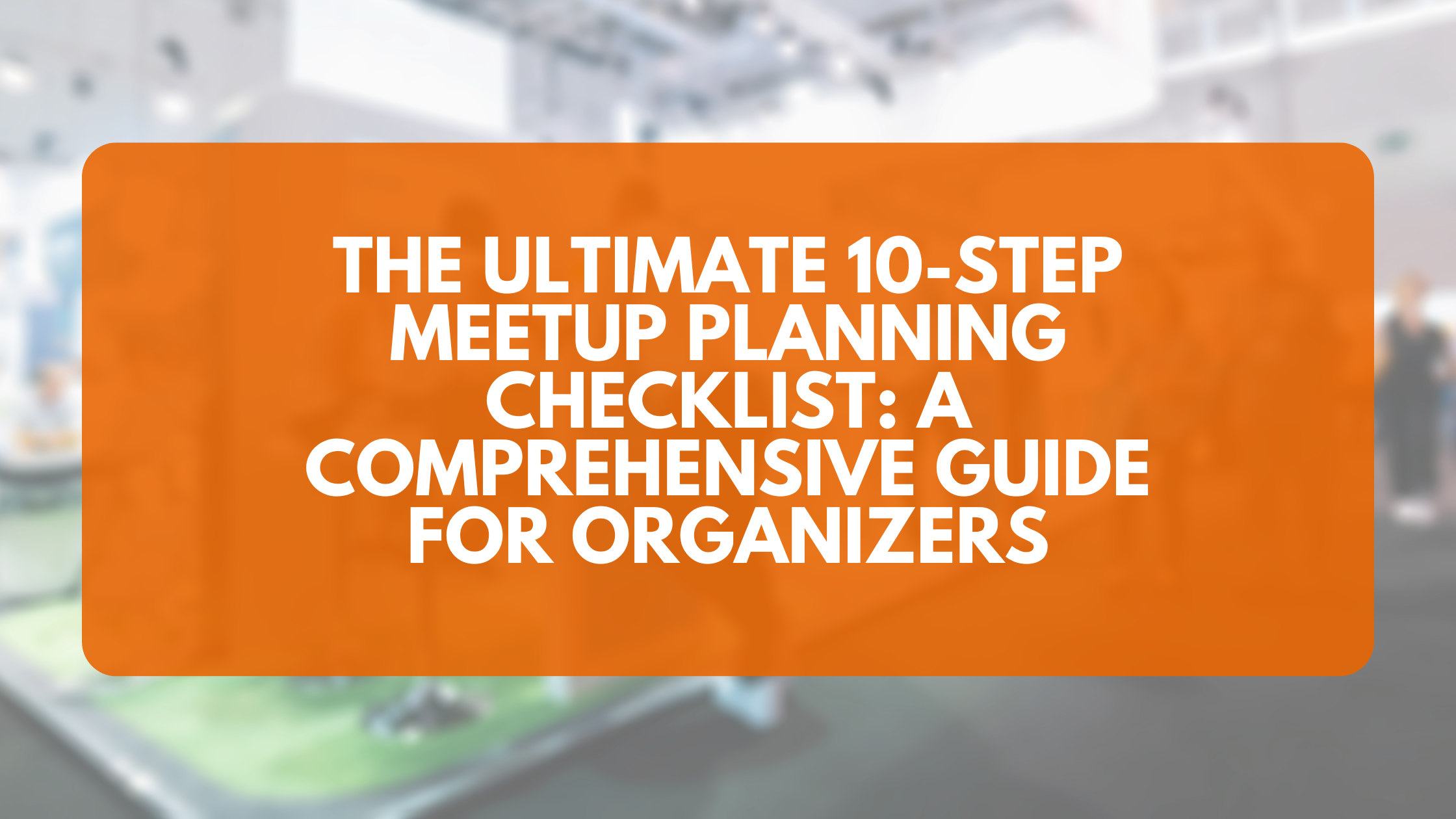 The Ultimate 10-Step Meetup Planning Checklist: A Comprehensive Guide ...