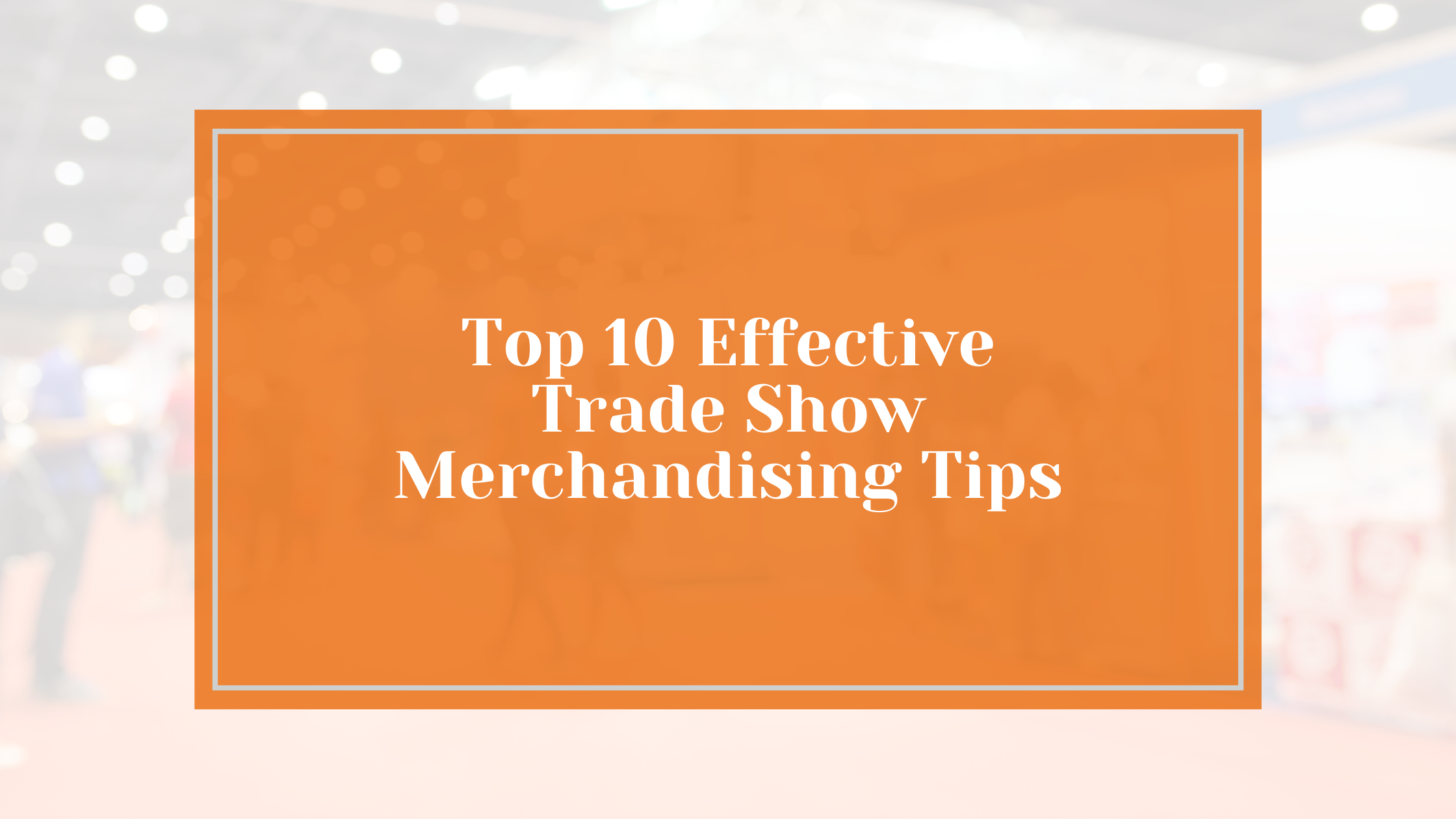 Top 10 Effective Trade Show Merchandising Tips - Accelerate the Growth ...