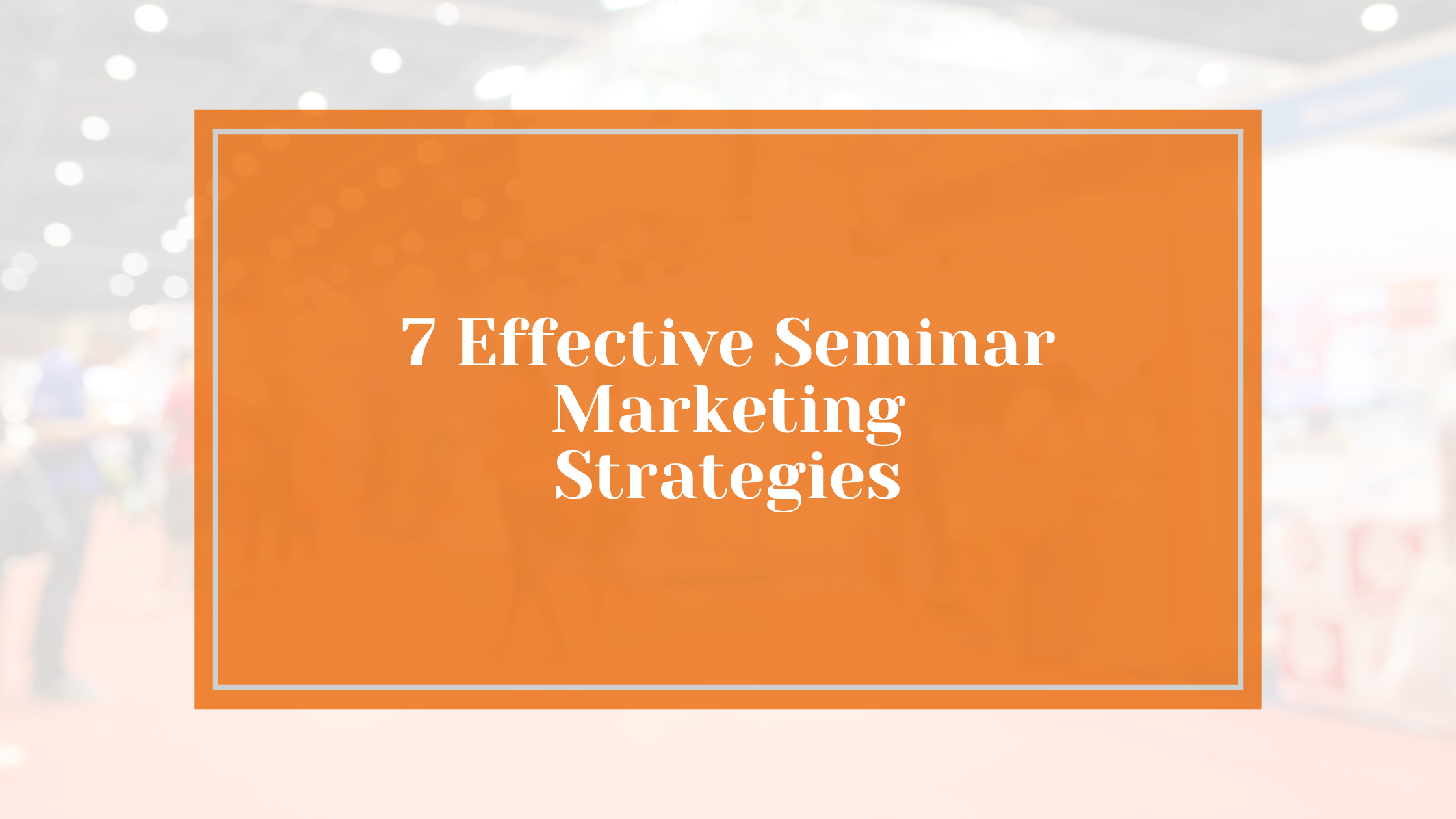 7 Effective Seminar Marketing Strategies - Accelerate the Growth of ...