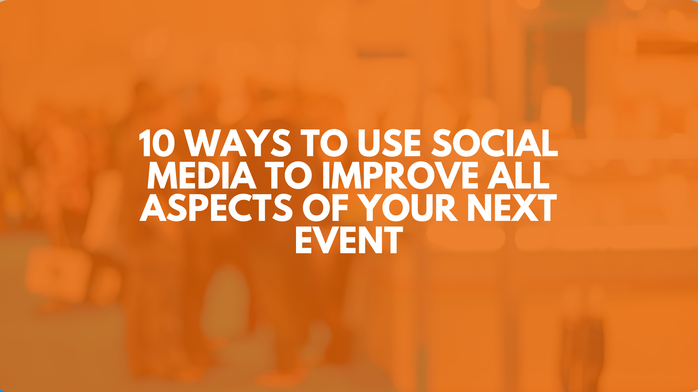 10 Ways to Use Social Media to Improve Your Event - 10Times