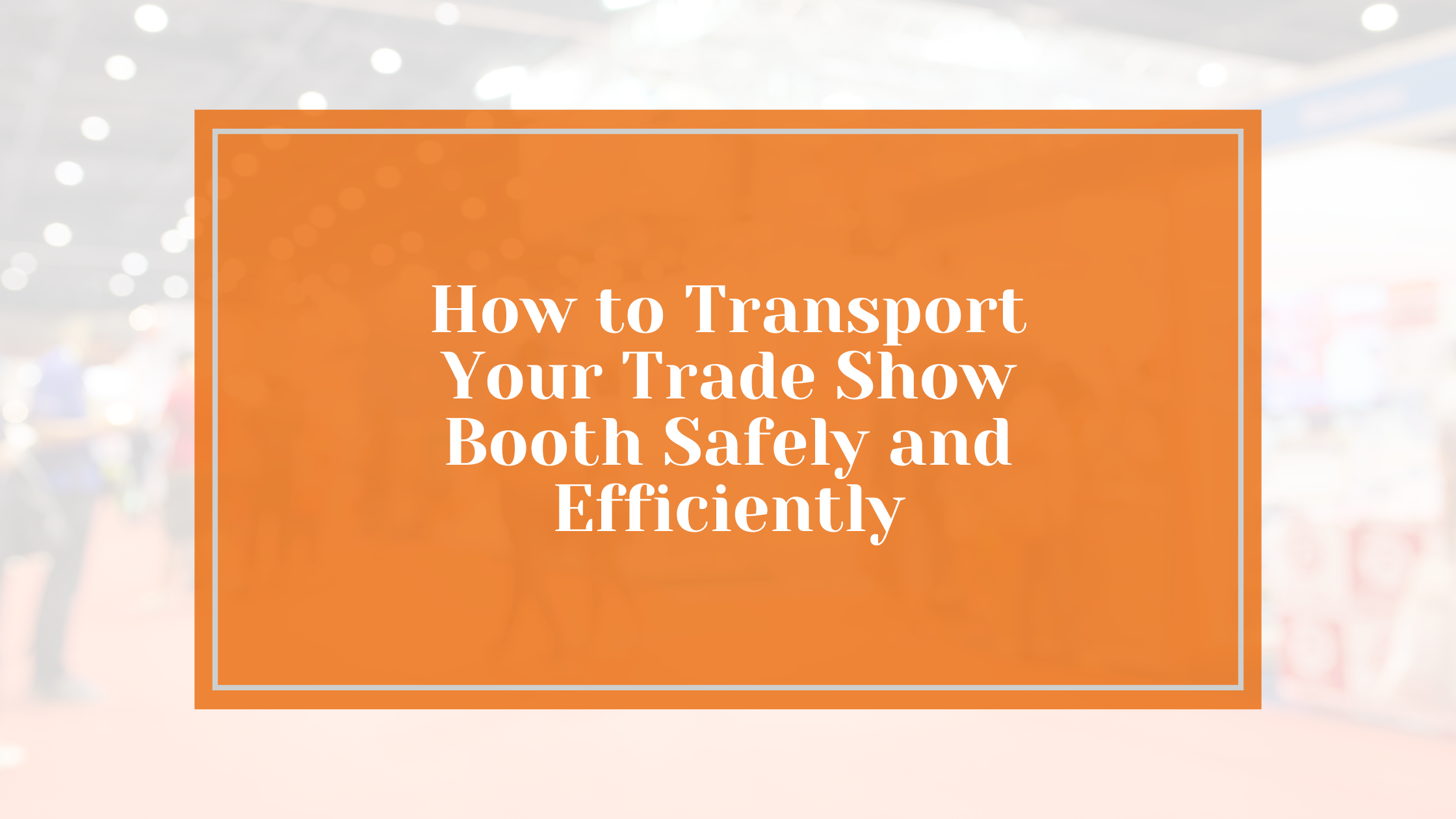 How to Transport Your Trade Show Booth Safely and Efficiently ...
