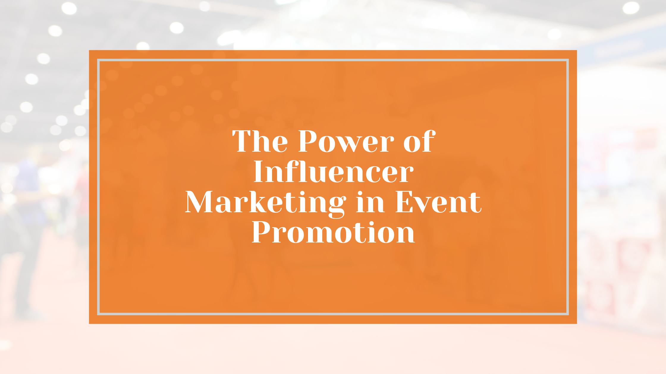 The Power of Influencer Marketing in Event Promotion - 10Times