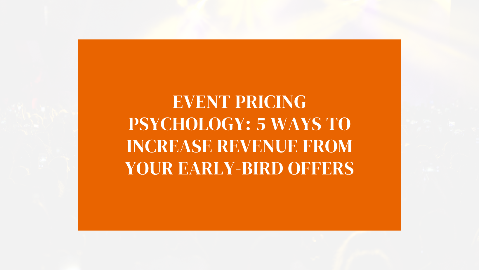Event Pricing Psychology: Ways To Increase Revenue from Early-Bird Offers