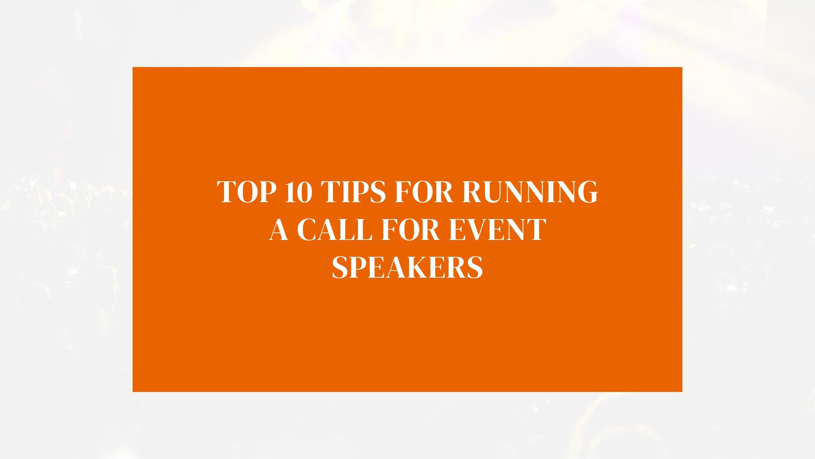 Top 10 Tips for Running a Call for Event Speakers - 10Times