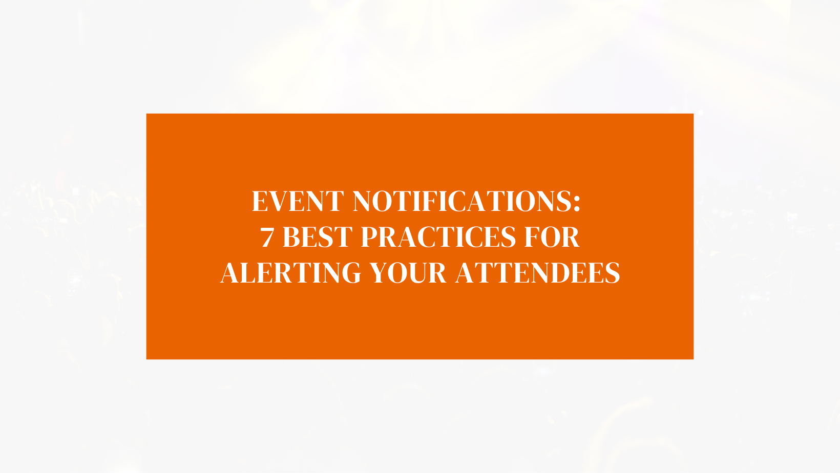 Event Notifications: 7 Best Practices for Alerting Your Attendees