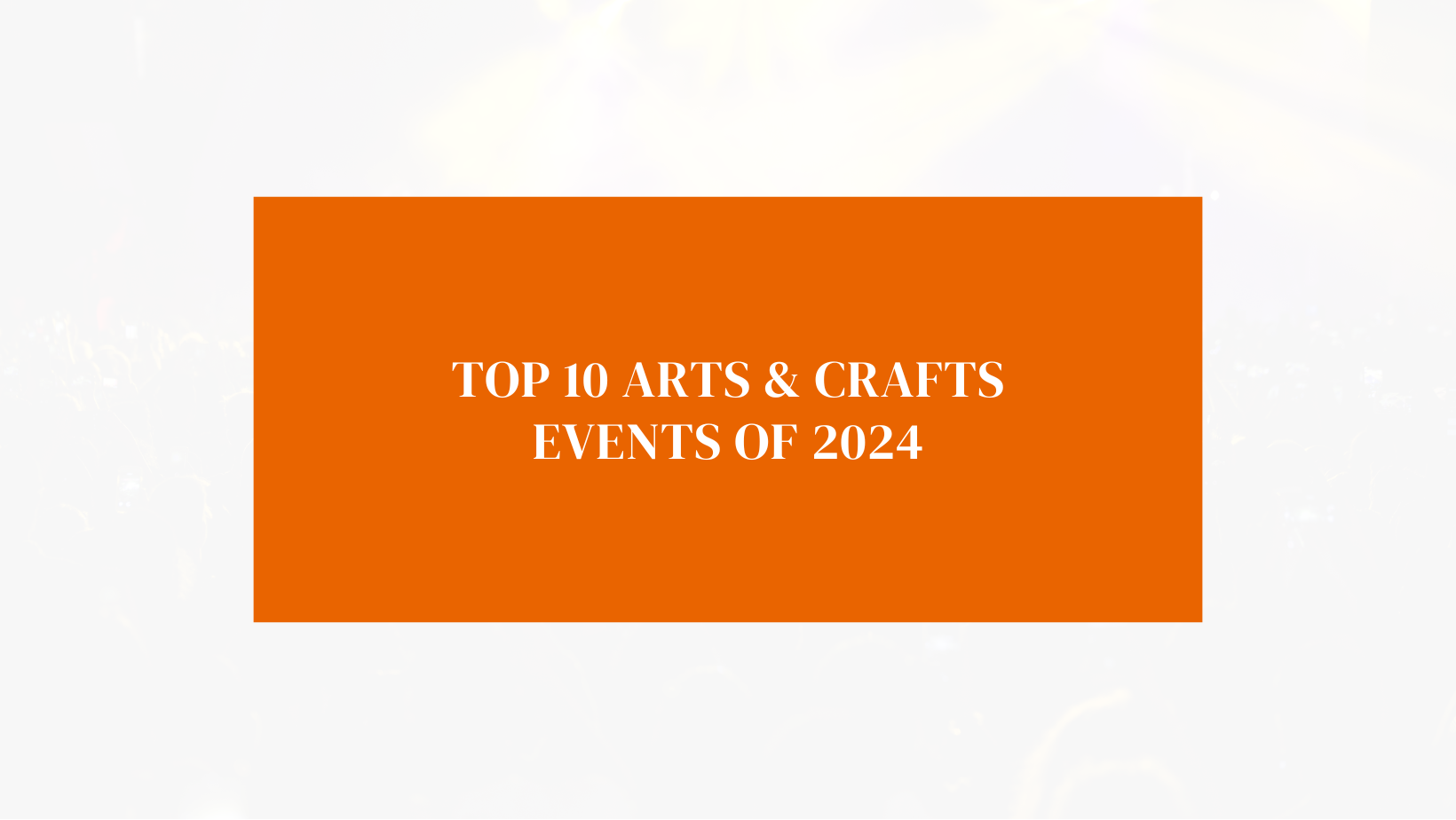 Announcing the Top 10 Arts & Crafts Events of 2024 - Accelerate the ...
