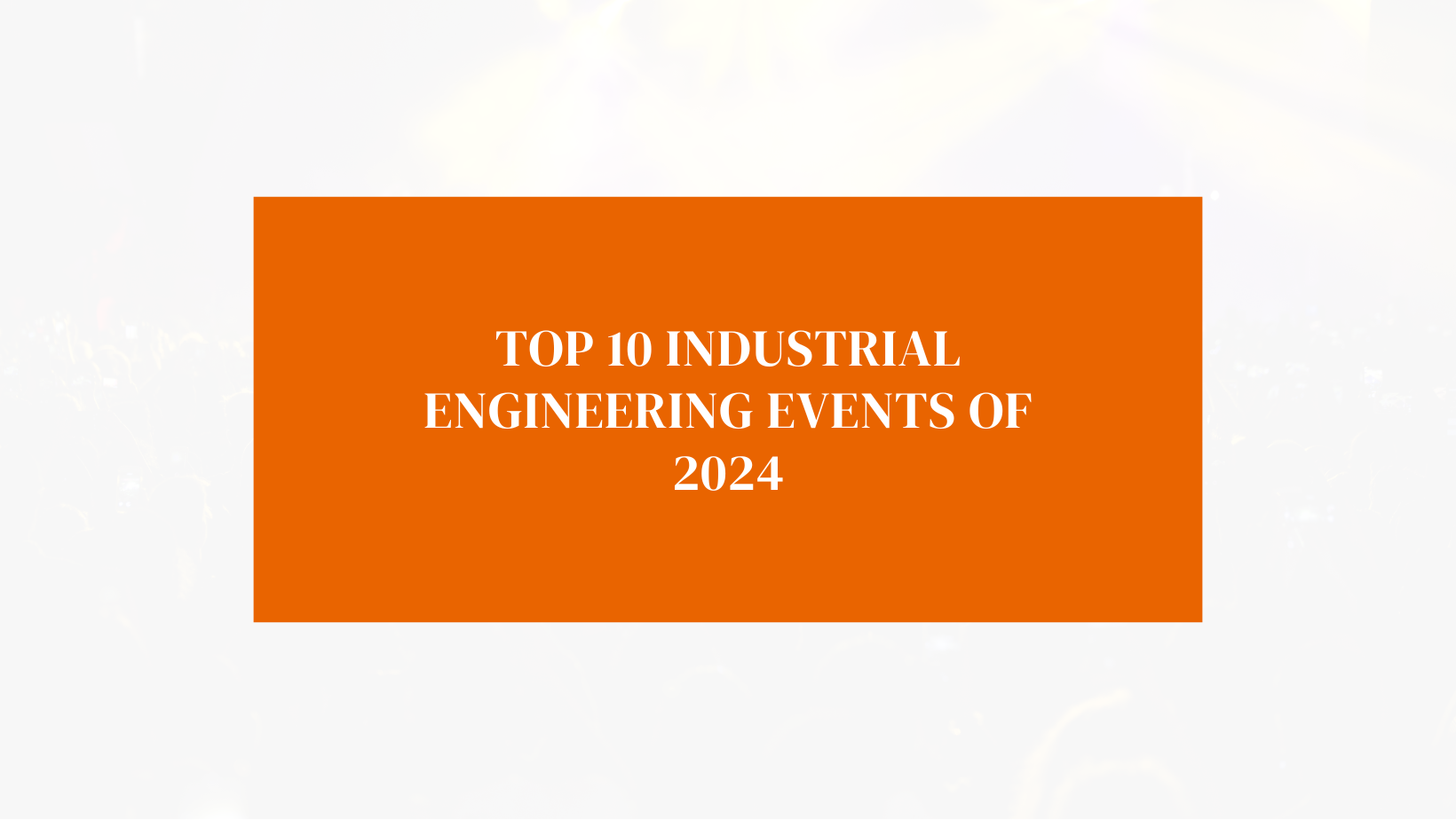 Announcing the Top 10 Industrial Engineering Events of 2024 ...
