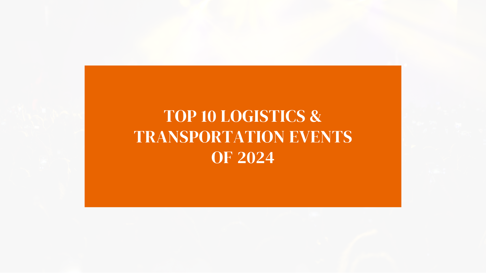 Top 10 Logistics & Transportation Events of 2024 - Accelerate the ...