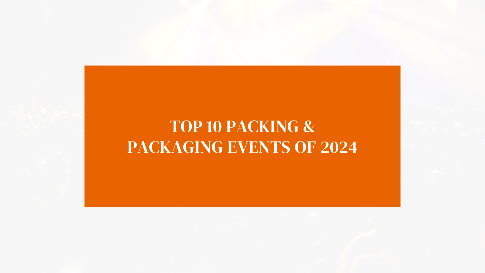 Top 10 Packing & Packaging Events of 2024 - Accelerate the Growth of ...