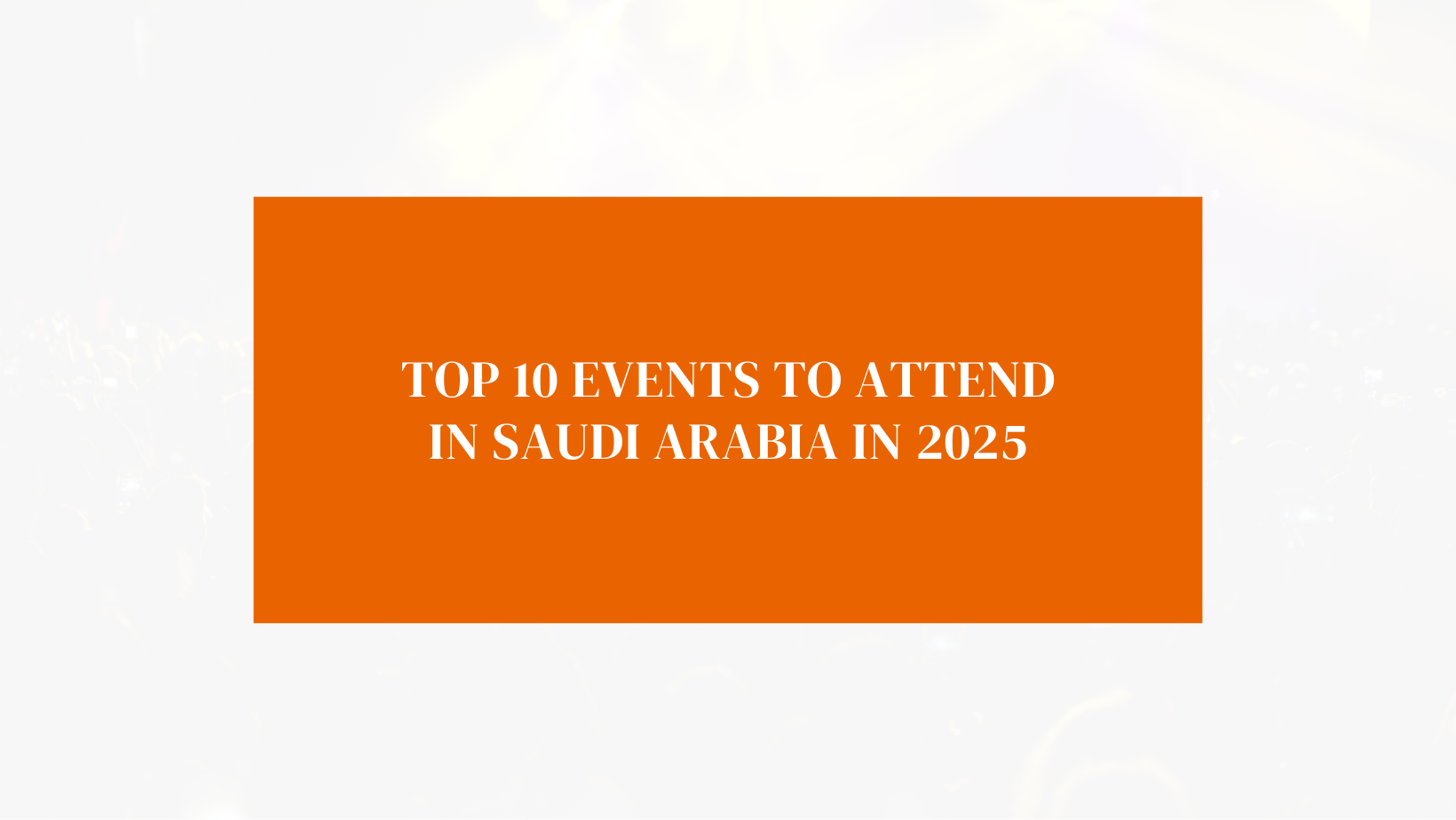 Top 10 Events You Must Attend in Saudi Arabia in 2025 - Accelerate the ...