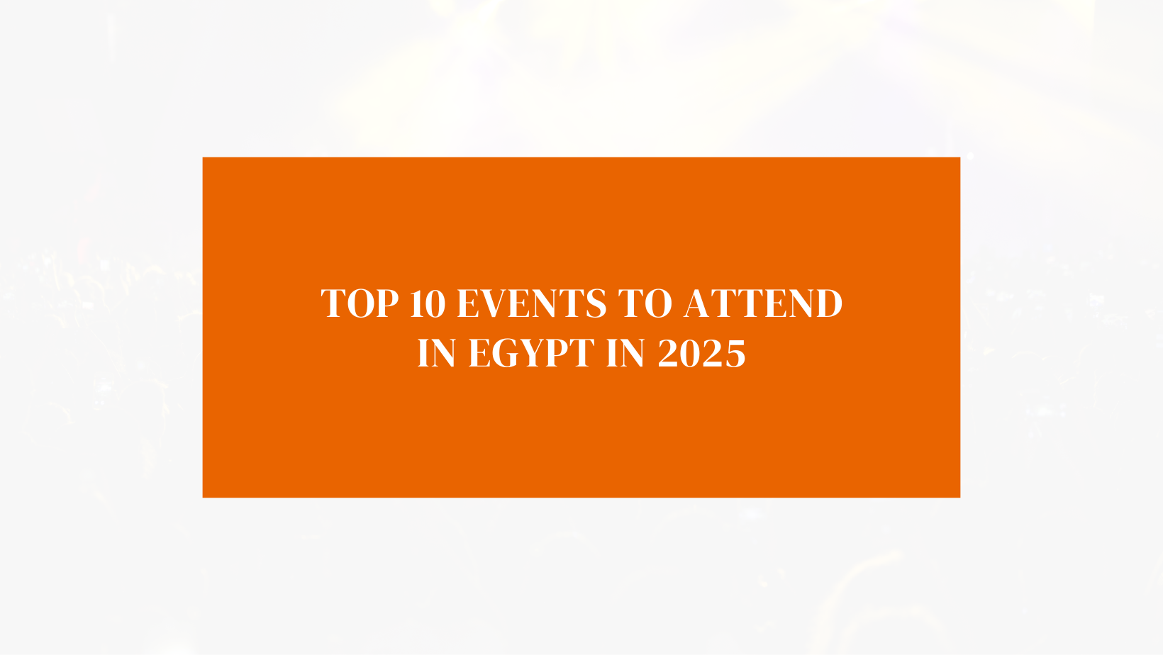 Top 10 Events to Attend in Egypt in 2025 - Accelerate the Growth of ...