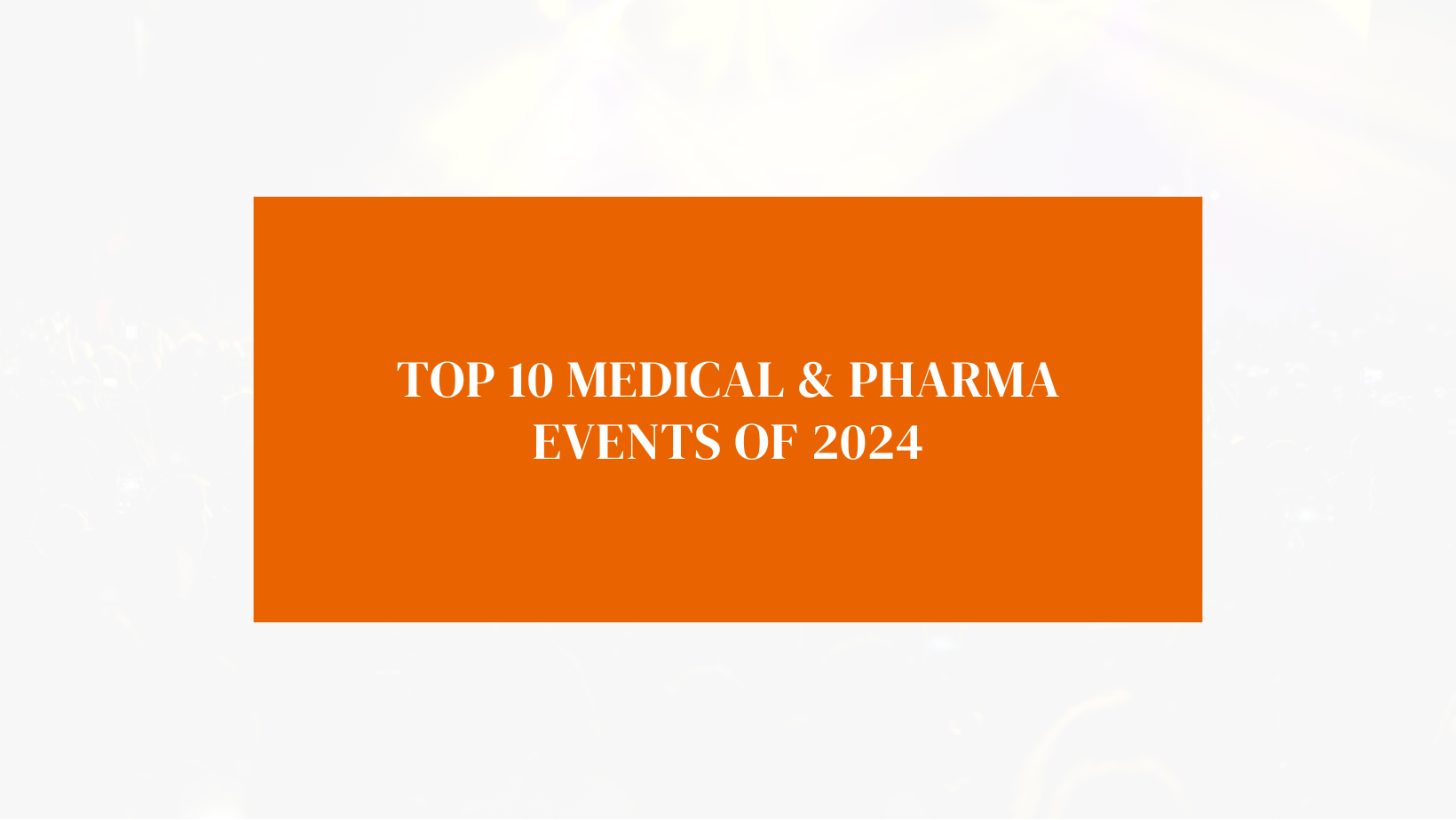 Top 10 Medical & Pharma Events of 2024 - Accelerate the Growth of ...